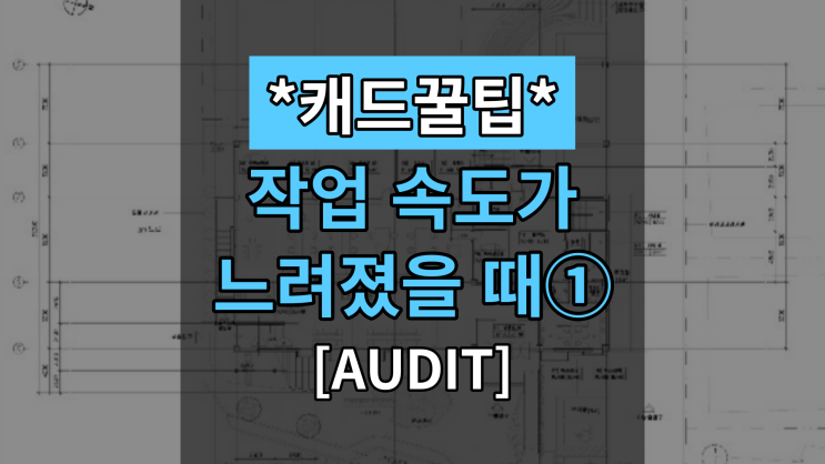 대체캐드1위 Zwcad 꿀팁 속도가 느려질때 빠르게 하는 방법① 도면 검사 기능audit 네이버 블로그