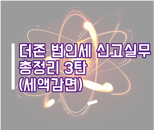 더존실무 법인세 신고실무 총정리 3탄법인조정 세액감면 중소기업에 대한 특별세액감면 네이버 블로그