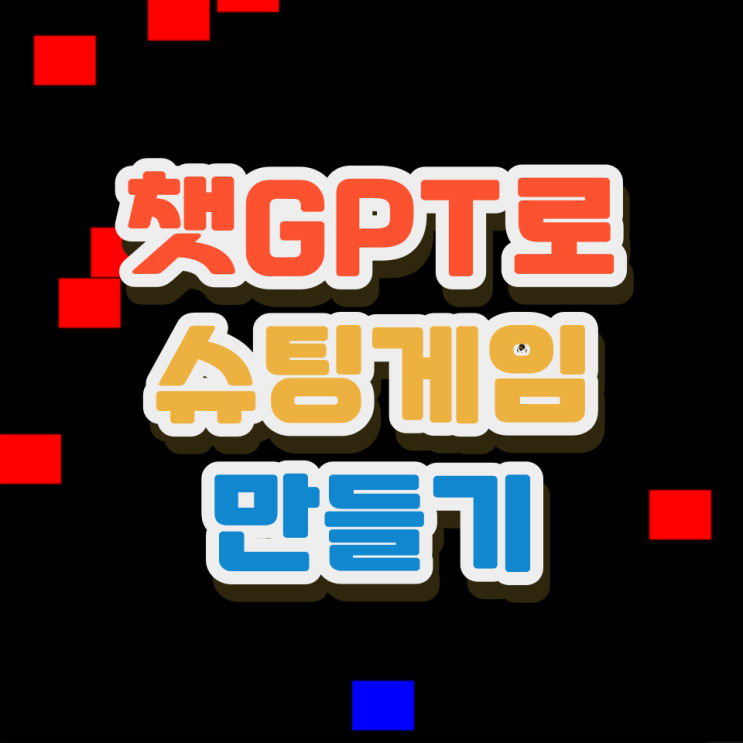 챗GPT로 슈팅 게임 만들기(코딩 1도 몰라도 가능) : 네이버 블로그
