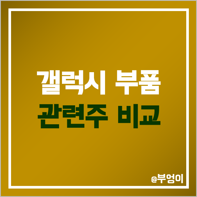 갤럭시 부품주 비교 드림텍 대덕전자 코리아써키트 제이엔티씨 비에이치 캠시스 엠씨넥스 자화전자 파트론 아모텍 앤디포스 시노펙스