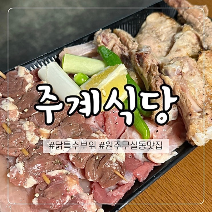 원주 무실동 맛집 새로웠던 닭특수부위 주계식당 네이버 블로그