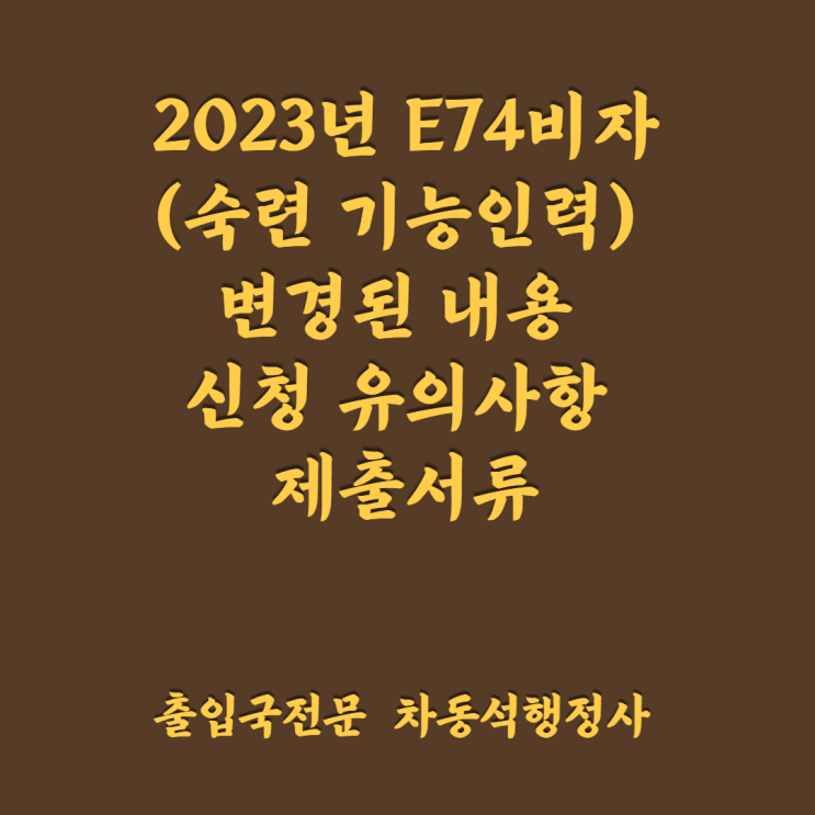 2023년 E74비자(숙련 기능인력) 변경된 내용 및 신청 유의사항 제출서류 : 네이버 블로그