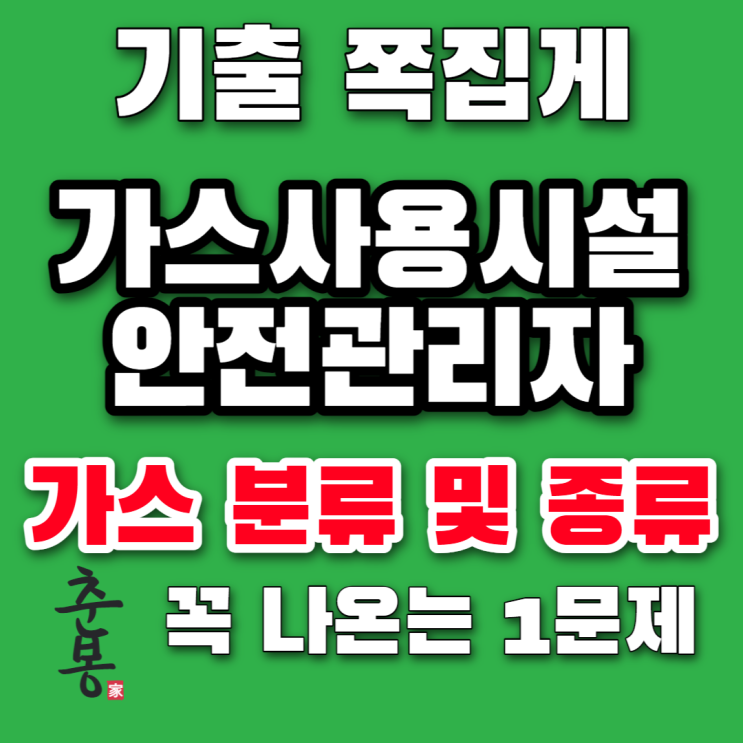 가스 사용시설 안전관리자 꼭 외워야 하는 고압가스 분류 및 종류 기출문제 합격자의 요약노트 춘봉텍 네이버 블로그