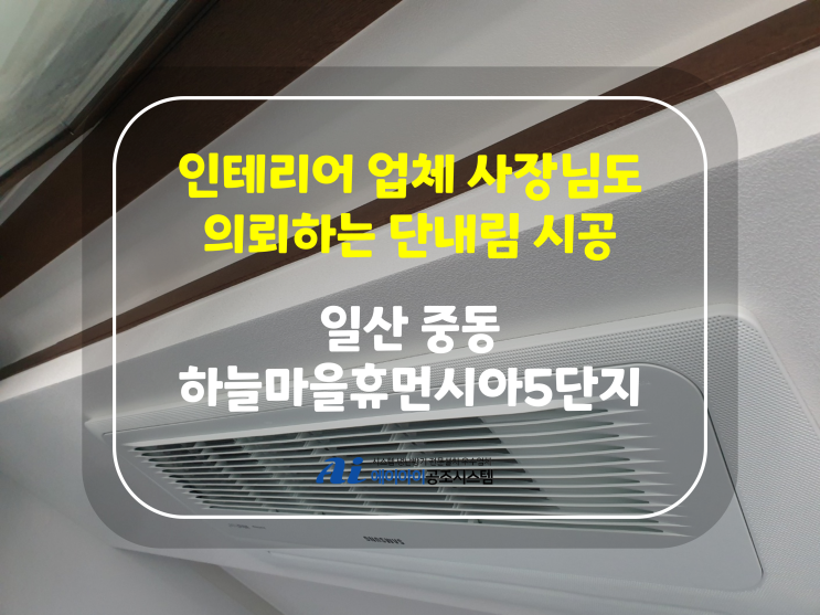 인테리어 업체 사장님도 의뢰하는 단내림 시스템 에어컨 믿음 시공 2일 설치 완료 일산 중동 하늘마을휴먼시아5단지 후기