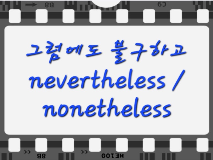 '그럼에도 불구하고'의미의 nevertheless, nonetheless : 네이버 블로그