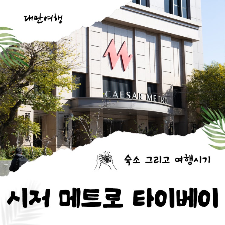 대만 자유여행 여행시기 그리고 숙소 시저 메트로 타이베이 호텔 후기 네이버 블로그