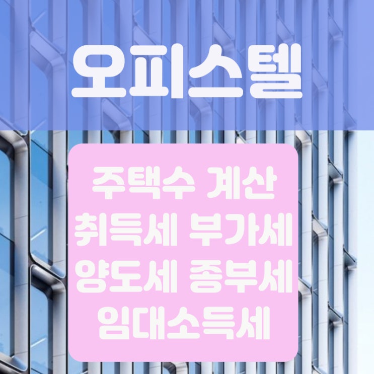 오피스텔 주택수 계산 방식 청약 시 보유 조건 취득세 재산세 종부세 양도소득세 임대 소득세 산정 방식 네이버 블로그