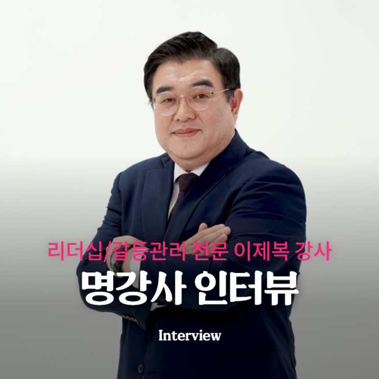 명강사 인터뷰 리더의 갈등관리는 마음을 얻는 것 이제복 강사 네이버 블로그
