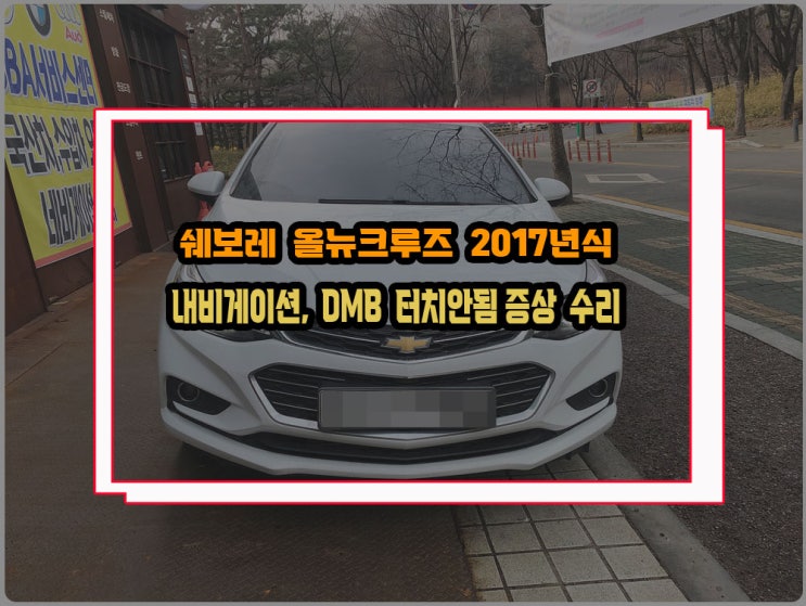 쉐보레 올뉴크루즈 17년식 인포테인먼트 네비게이션 Dmb터치안됨 및 Usb인식불가 증상 수리 네이버 블로그