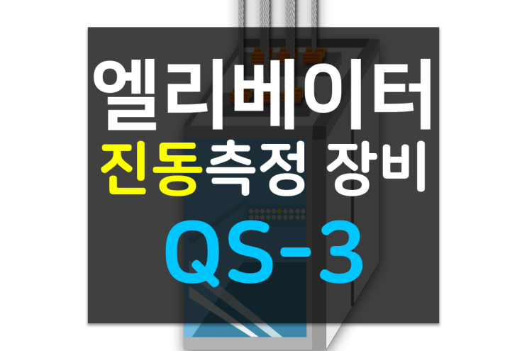 QS3 엘리베이터 고성능 진동 측정 장비에 대해서 : 네이버 블로그