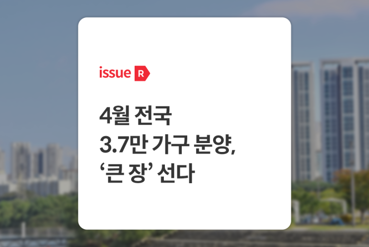 [issue R] 4월 전국 3.7만 가구 분양, ‘큰 장’ 선다 - 부동산R114 : 네이버 블로그