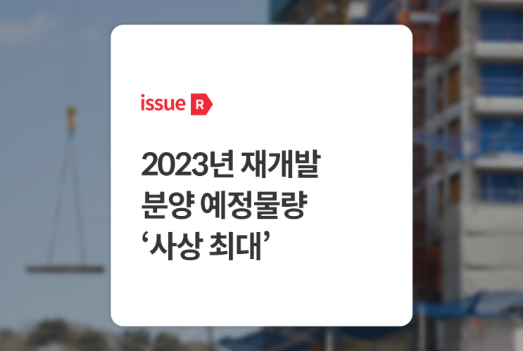 [issue R] 2023년 재개발 분양 예정물량 ‘사상 최대’ - 부동산R114 : 네이버 블로그