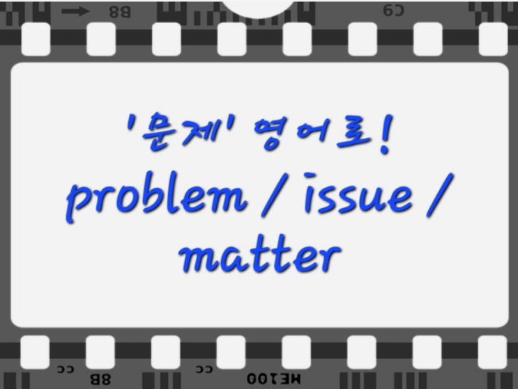 문제 영어로! problem, issue, matter 세 단어의 차이점은? : 네이버 블로그