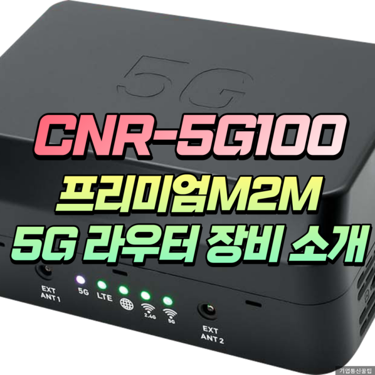 초고속 무선 5G라우터 전용 모델 CNR-5G100을 소개합니다 : 네이버 블로그