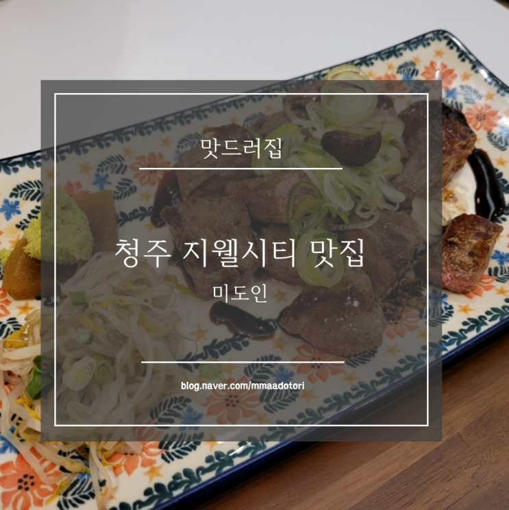 청주 복대동 현대백화점 롯데아울렛 지웰시티 맛집 마제소바 스테이크 맛집 데이트하기 좋은 분위기좋은 식당 미도인 네이버 블로그