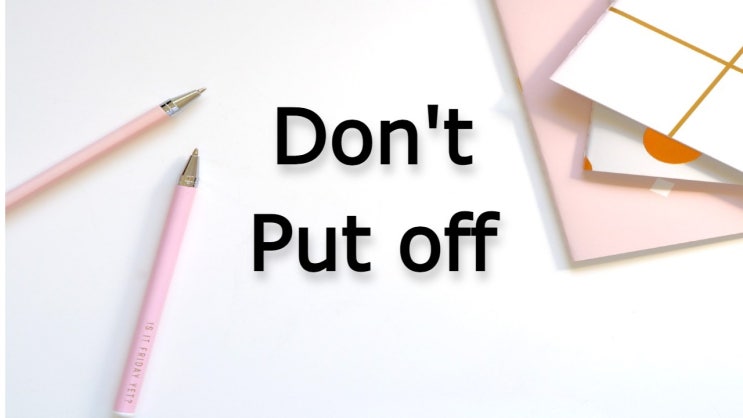 미루다 영어로 put off / procrastinate 밍기적, 꾸물거리다? delay, postpone 지연, 연기하다 ...