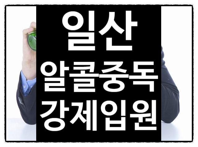 일산 알콜중독 강제입원 더 늦기전에 : 네이버 블로그