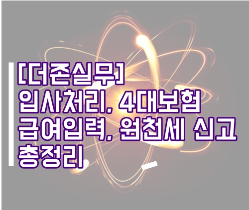 더존실무 더존 입사처리 4대보험 가입 급여입력 근로소득 원천징수 신고방법 총정리더존 4대보험 더존 원천징수 신고