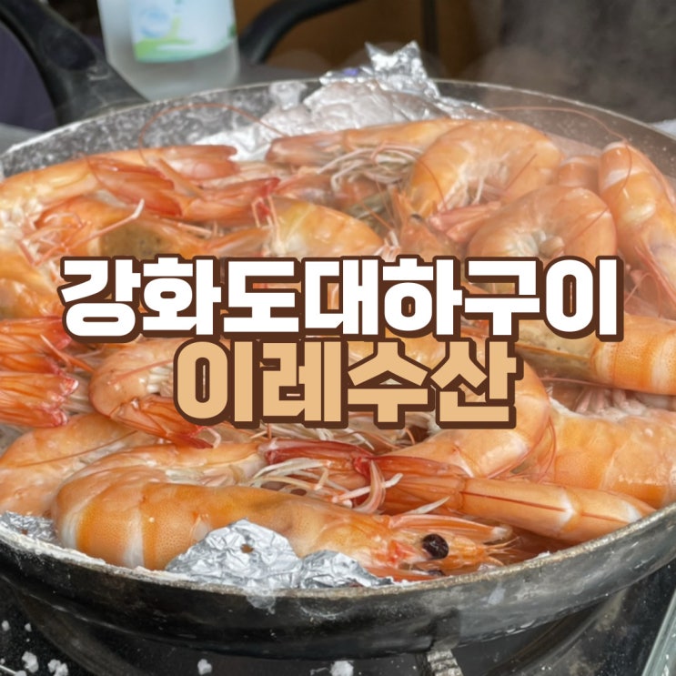강화도 대하구이 먹으러 이레수산 왕새우 대하새우 양식장 네이버 블로그