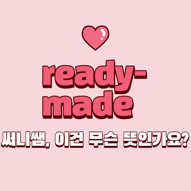 영단어 'ready-made'의 의미와 실제 영어회화표현 알아보기 (ft. 레디메이드) : 네이버 블로그