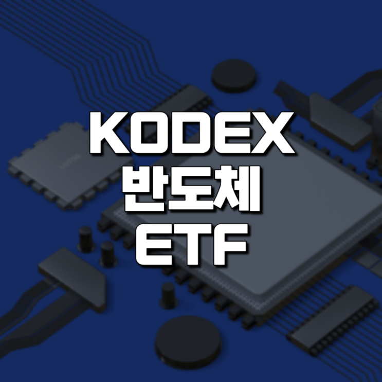 kodex 반도체 etf 종류와 앞으로의 전망 등 (f. 국내, 일본, 대만) : 네이버 블로그