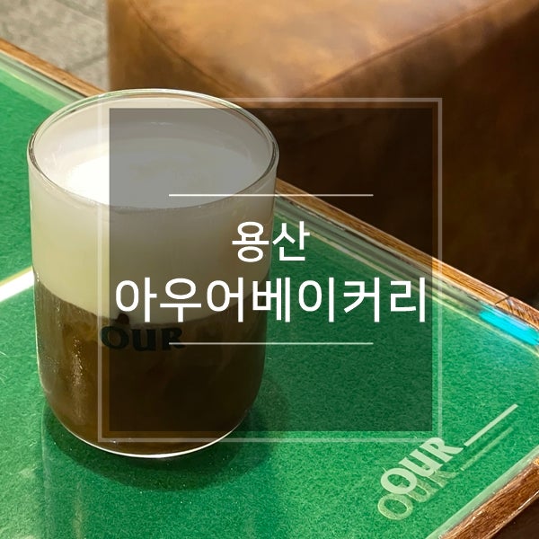 용산 아이파크몰 카페 아우어베이커리 용산역 핫플 놀거리에서 먹어본 아우어에어와 더티초코 혼커and데이트 가볼만한곳 네이버 블로그