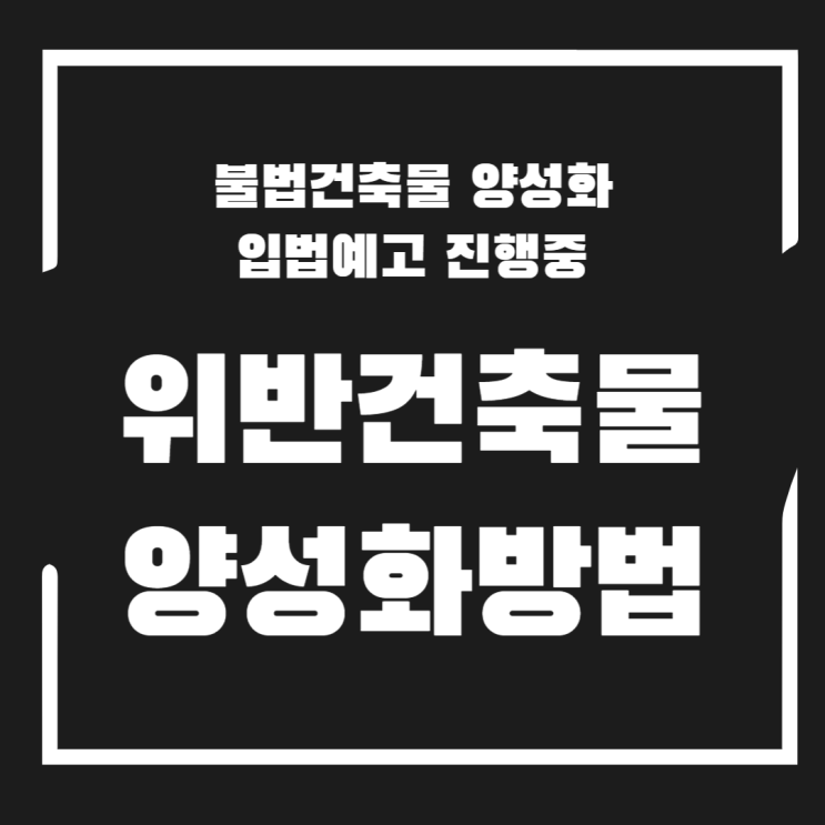 불법건축물 위반건축물 양성화 방법 2가지 특정건축물 정리에 관한 특별조치법 입법예고 추인 허가제도 이행강제금 네이버 블로그