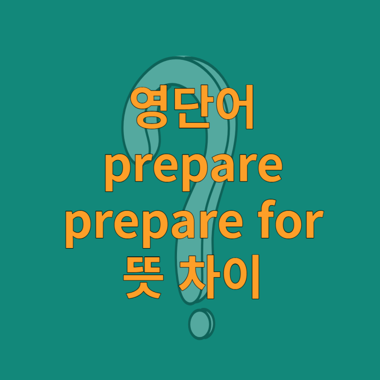 영단어 prepare, prepare for 뜻 차이 : 네이버 블로그
