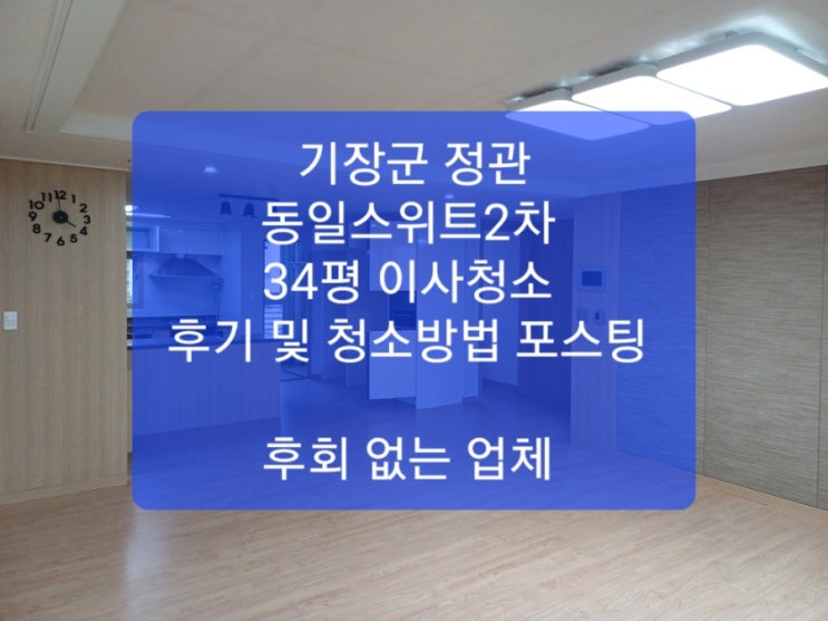 정관 입주청소기장 입주청소 ~~ 기장군 정관 동일스위트2차 34평 이사청소 후기 및 청소방법 포스팅 후회없는 업체 선택