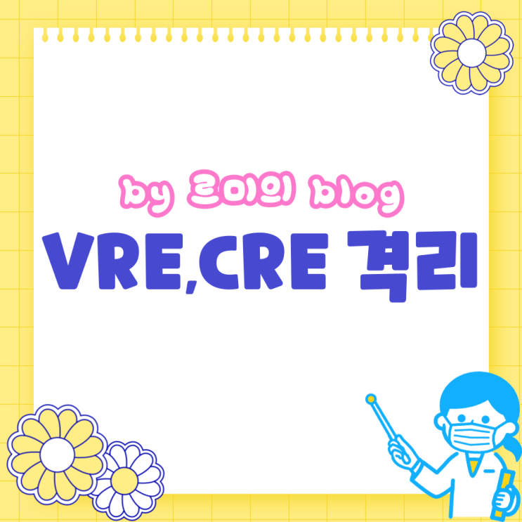 VRE, CRE 정의와 선별 검사, f/u, 격리해제 기준과 접촉주의의 환경소독 : 네이버 블로그