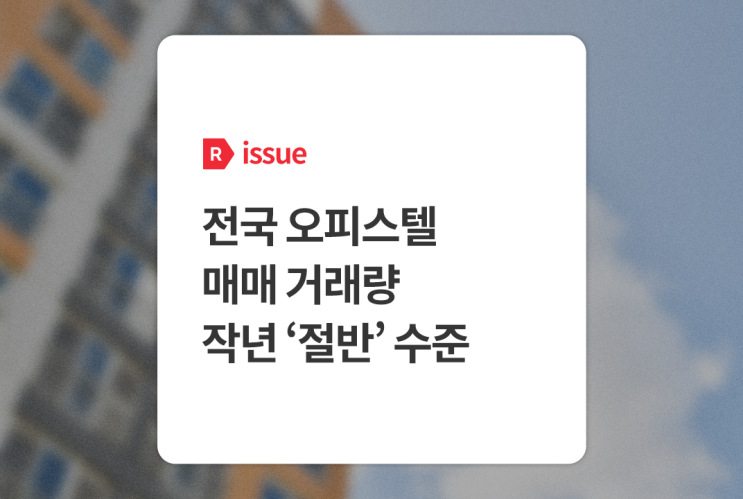 [issue R] 전국 오피스텔 매매 거래량 작년 ‘절반’ 수준 - 부동산R114 : 네이버 블로그