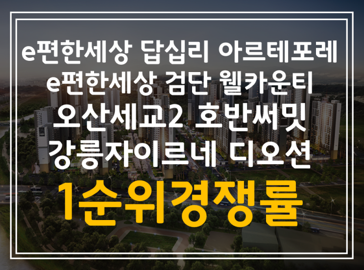 로즈의 시분모 ★e편한세상 답십리 아르테포레e편한세상 검단 웰카운티오산세교2 호반써밋강릉자이르네 디오션★1순위경쟁률