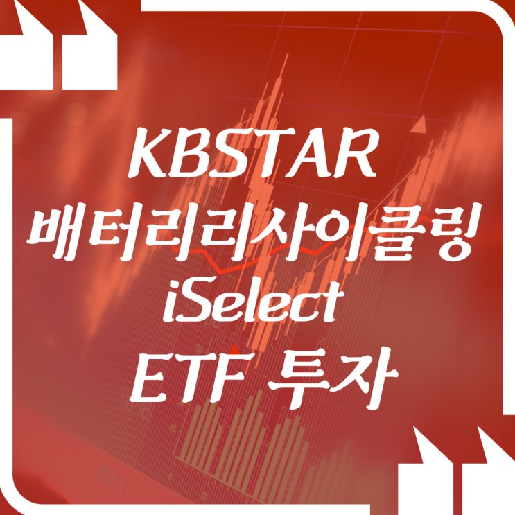 KBSTAR 배터리리사이클링iSelect ETF 2차전지 재활용 선택이 아닌 필수라면 : 네이버 블로그