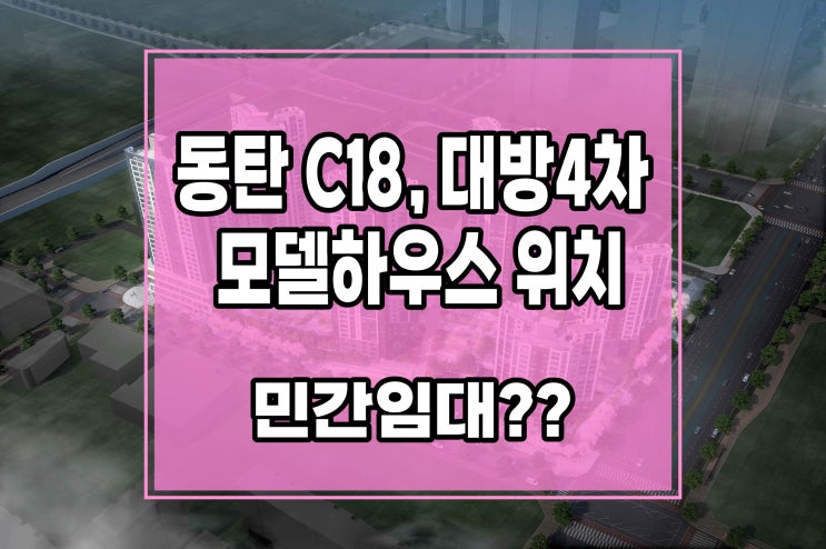 동탄 C18 대방 4차 주상복합 모델하우스 위치 오픈 일정 : 네이버 블로그