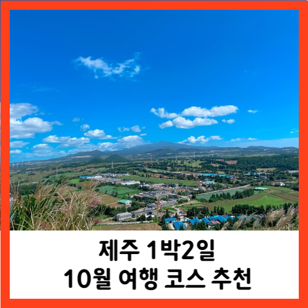 제주 10월 제주 여행코스 제주공항 근처 가볼만한 곳 아이와 제주여행 부모님과 제주여행 코스 제주 1박2일 코스 추천
