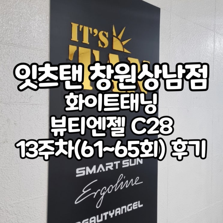 화이트태닝 솔직후기 잇츠탠 창원상남점 뷰티엔젤 C28 13주차61~65회 태닝기록 네이버 블로그