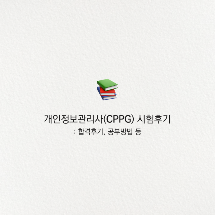 [자격증] 제39회 CPPG(개인정보관리사) 시험후기 | 합격후기, 공부방법 등 : 네이버 블로그