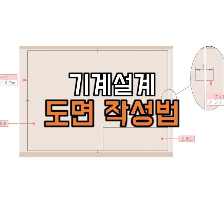 기계설계제도에 속하는 도면작성법에 대해 알아보고 도면에 표기해야 하는 양식 및 선의 용도에 대해 알아보자 네이버 블로그