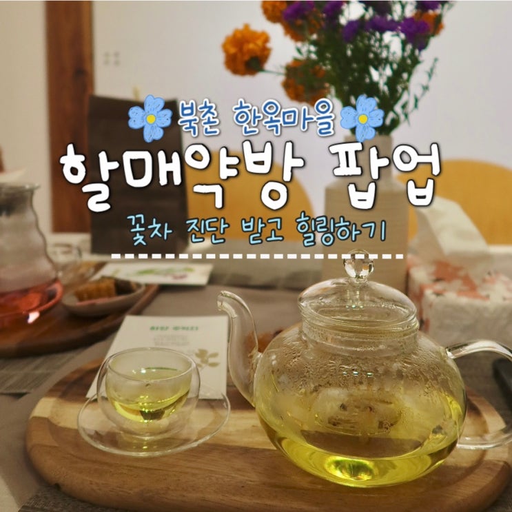 서울 북촌한옥마을 놀거리 데이트 코스 추천 할매약방 꽃차 팝업스토어 네이버 블로그
