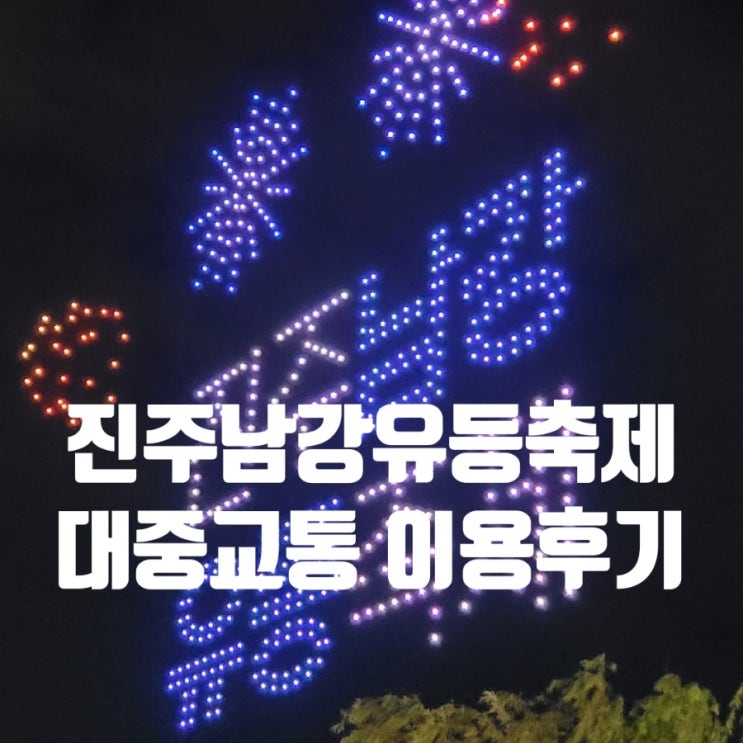 2023 진주남강유등축제 주차장 Ktx 시외버스 셔틀버스 불꽃놀이 명당 드론쇼 야시장 먹거리 후기 네이버 블로그