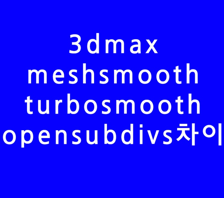 3dmax meshsmooth turbosmooth opensubdivs차이 : 네이버 블로그