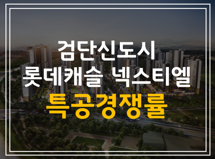 로즈의 시분모 ★검단신도시 롯데캐슬 넥스티엘★특공경쟁률 네이버 블로그