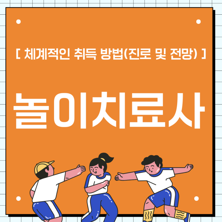 놀이치료사 자격증 체계적인 취득 방법진로 및 전망 네이버 블로그