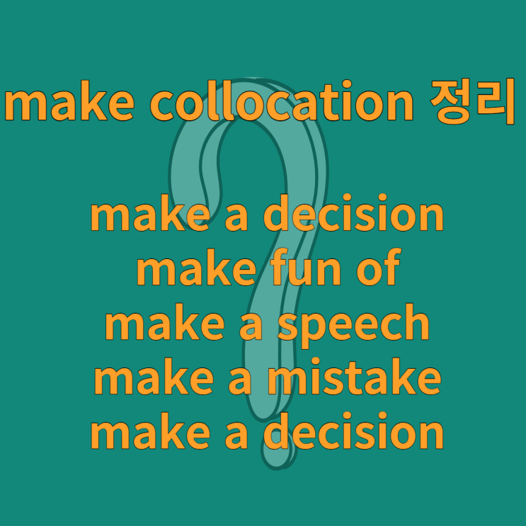 make collocation 정리 (make a decision, make fun of 등) : 네이버 블로그