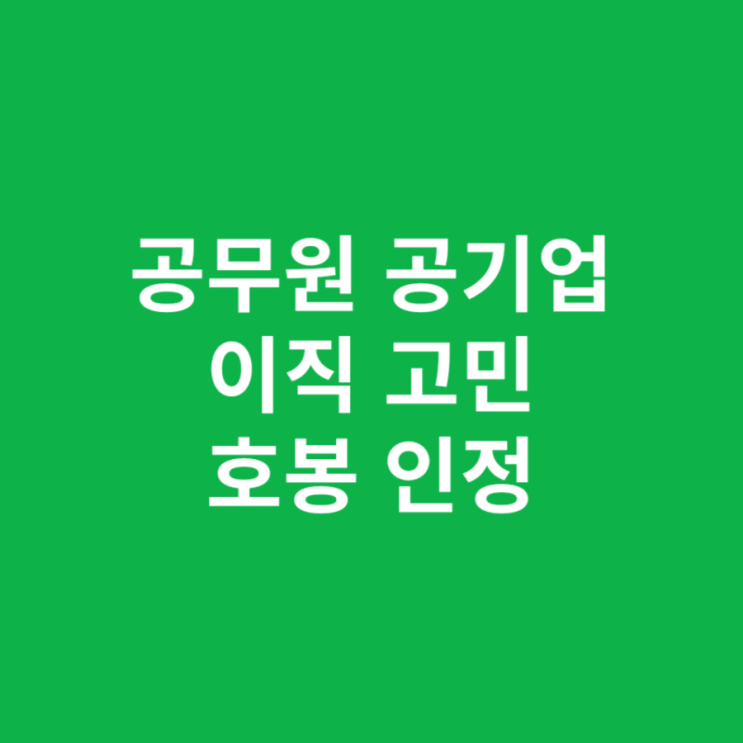 공무원 공기업 이직 호봉 경력 인정 여부 진로 고민 선택 방법 네이버 블로그