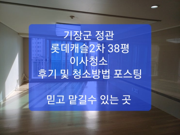 정관 입주청소이사청소 기장 입주청소이사청소~~ 기장군 정관 롯데캐슬2차 38평 이사청소 후기 및 청소방법 포스팅