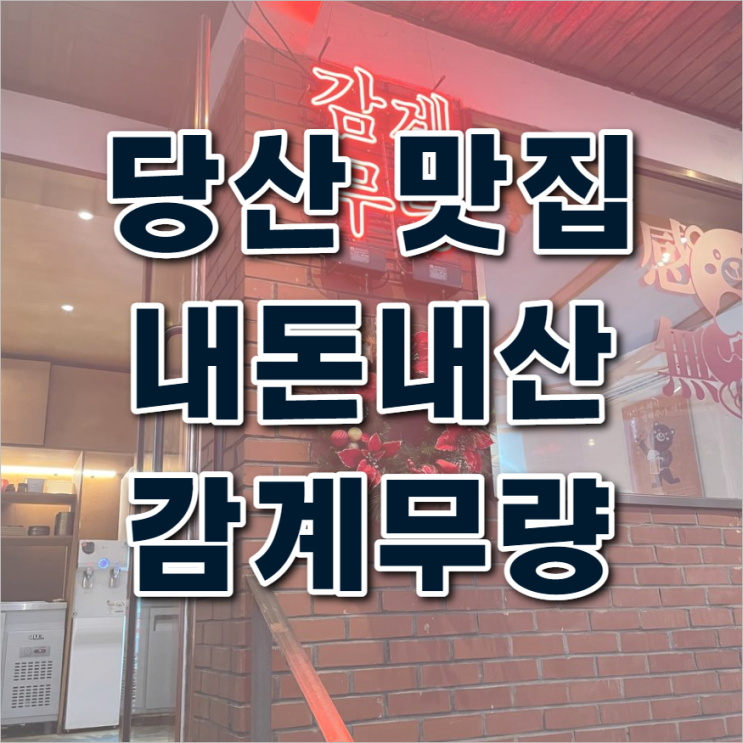 당산맛집 또간집 감계무량 당산본점 네이버 블로그