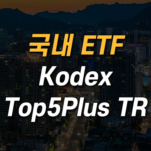 시가총액 상위종목 ETF Kodex Top5Plus TR 리얼리뷰 : 네이버 블로그