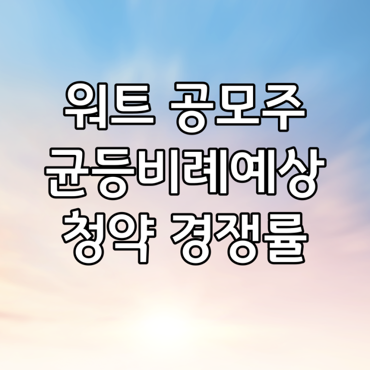 워트 공모주 청약 최종경쟁률 및 균등배정 비례배정 결과 네이버 블로그