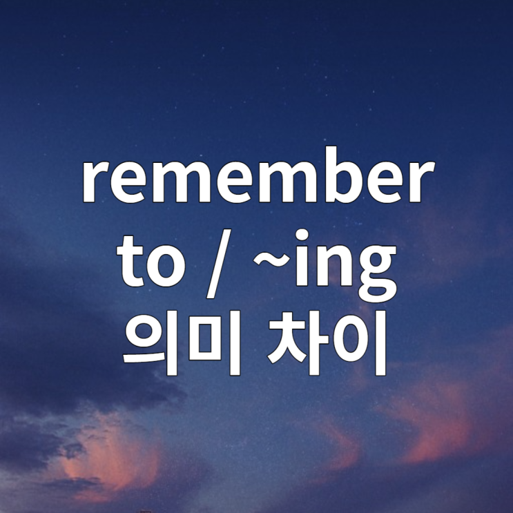 remember to, remember ~ing 의미 차이 : 네이버 블로그